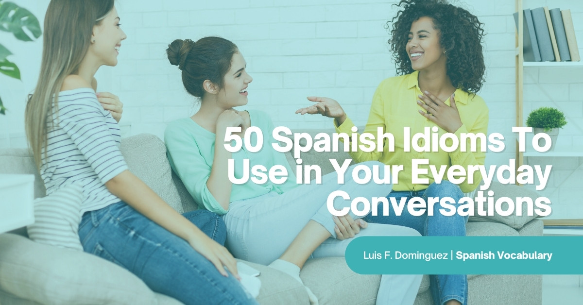 50 Spanish Idioms To Use In Your Everyday Conversations