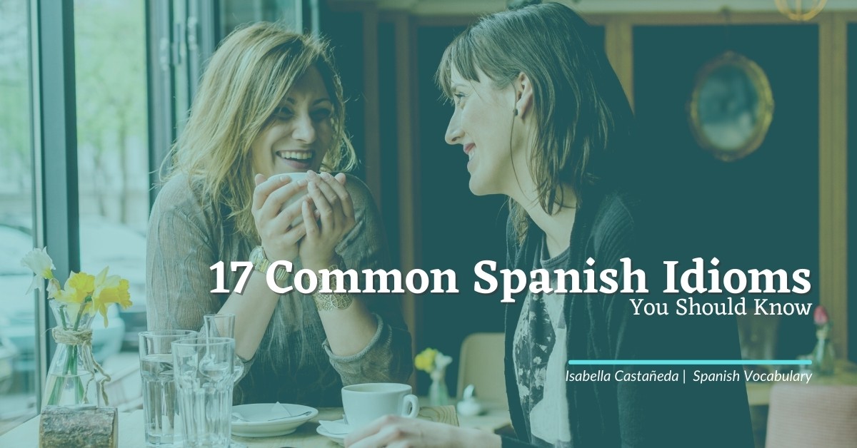 17 Common Spanish Idioms You Should Know To Be A Fluent Speaker